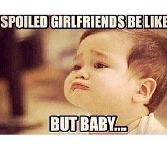 Spoiled Girlfriends Be Like But Baby Quotes