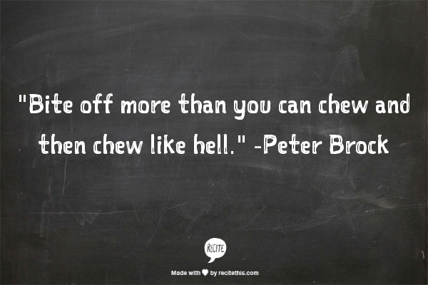Bite Off More Than You Can Chew Then Chew It