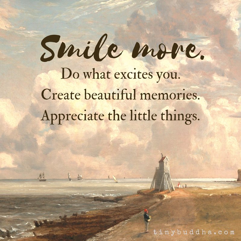 Smile more. do what excites you. create beautiful memories. appreciate ...