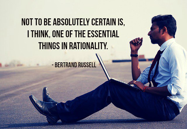 Not to be absolutely certain is, I think, one of the essential things ...