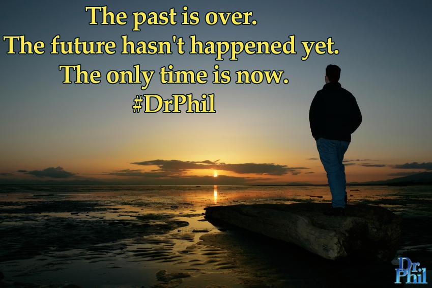 The past is over. The future hasn't happened yet. The only time is now ...