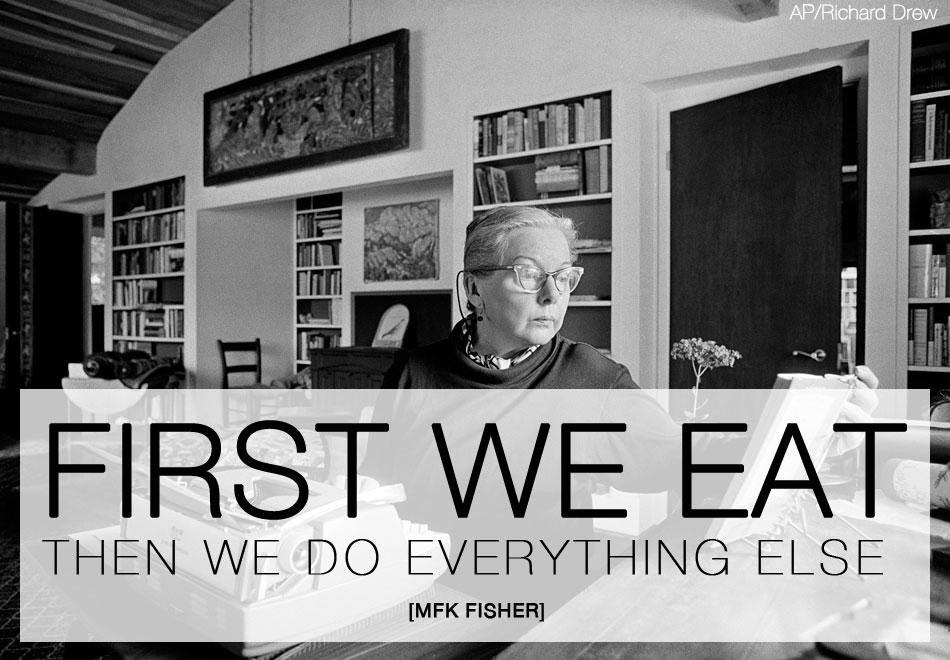 "First we eat, then we do everything else." quoteoftheday mfkfisher TBT ...