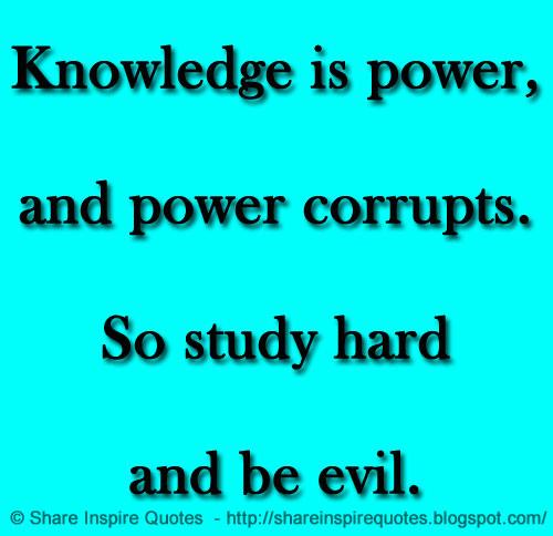 Knowledge Is Power Power Corrupts So Study Hard And Be Evil