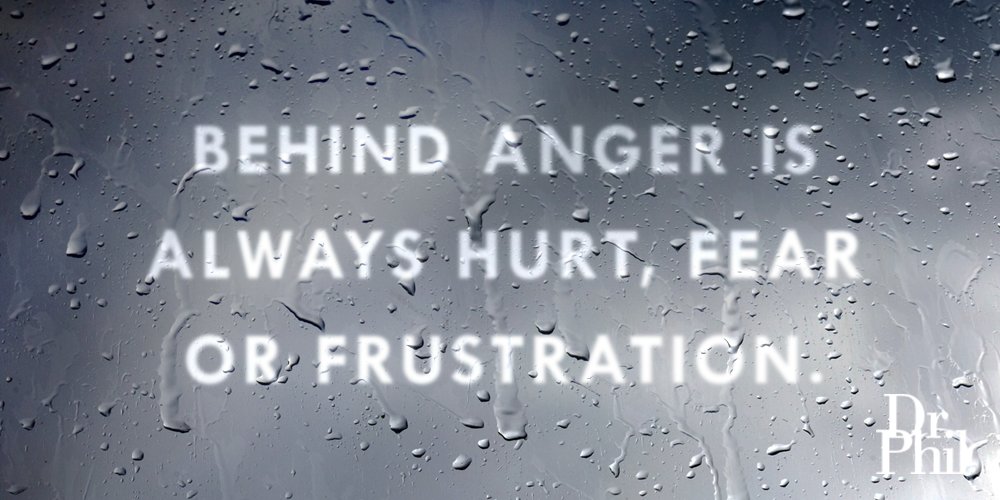 Behind anger is always hurt, fear or frustration. #DrPhil #QOTD https ...