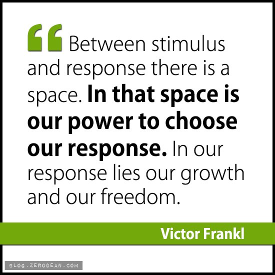 "Between stimulus and response there is a space. In that space is our ...