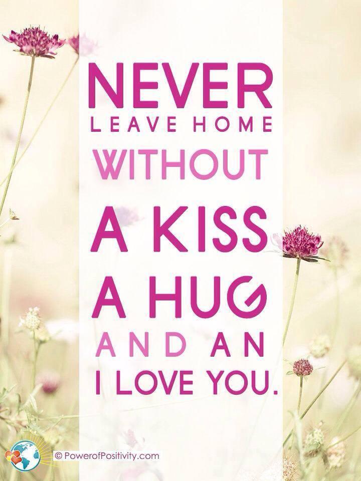 Never leave home without a kiss a hug and an i love you. | Kristen ...
