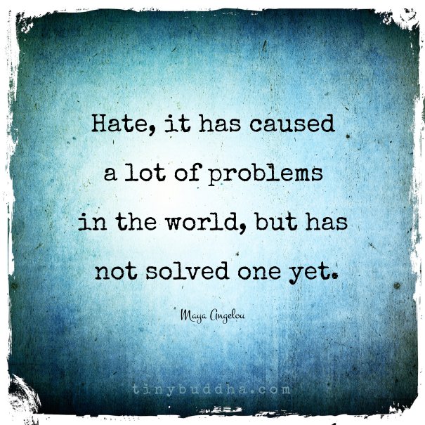 "Hate, it has caused a lot of problems in the world, but has not solved ...
