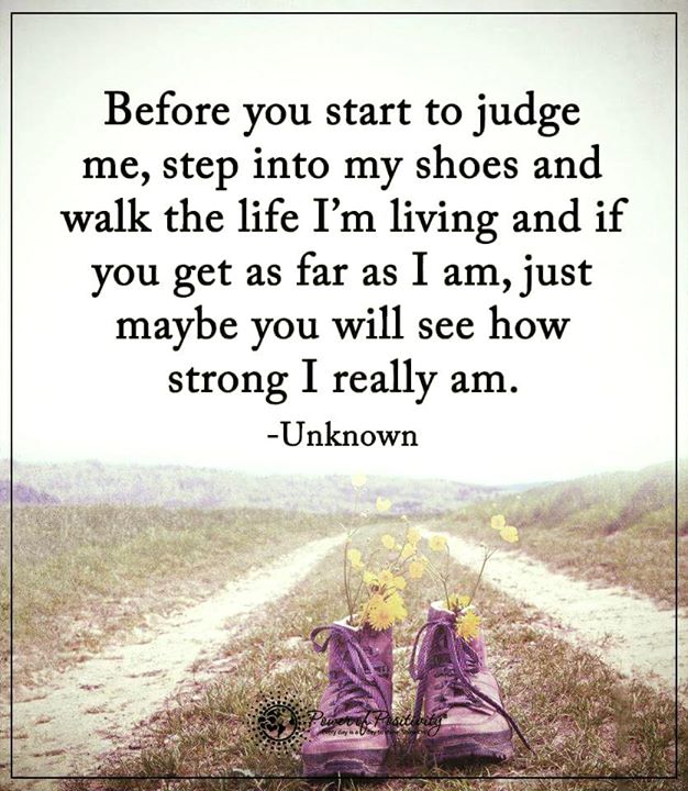 Before You Judge Me Walk In My Shoes
