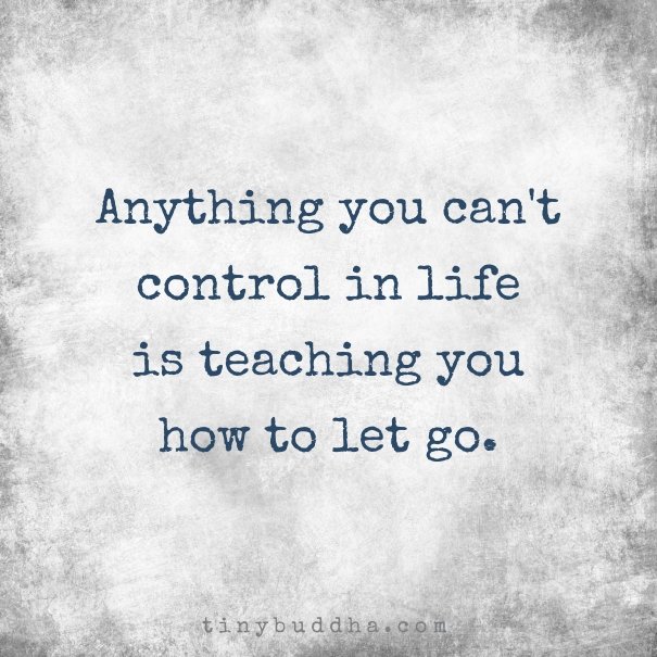 Anything you can't control in life is teaching you how to let go ...