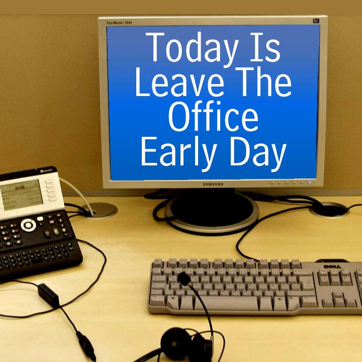 LEAVE THE OFFICE EARLY DAY: No worries, if your boss asks why you're ...