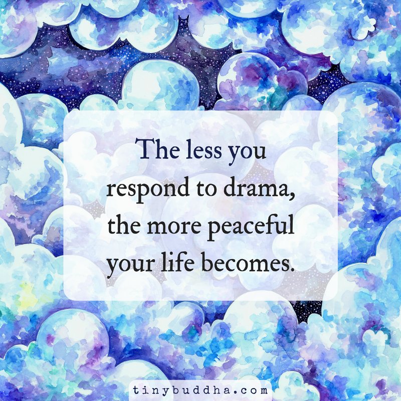 The less you respond to drama, the more peaceful your life becomes ...