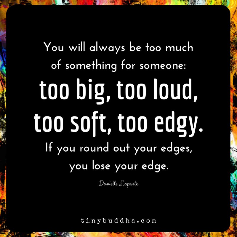 "You will always be too much of something for someone: too big, too ...