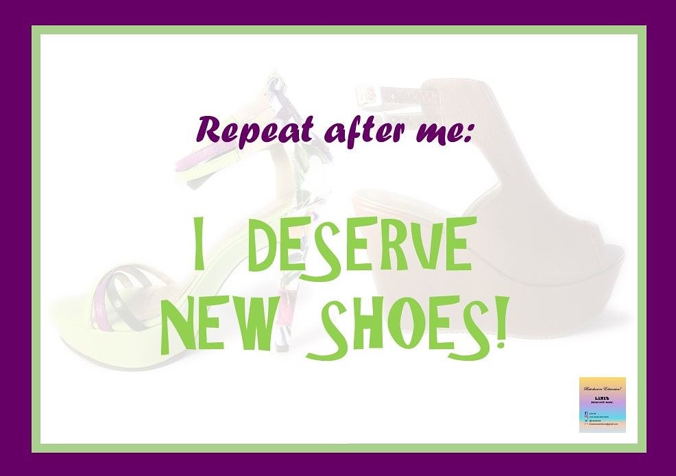 Repeat After Me I Deserve New Shoes