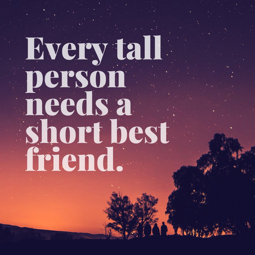 Tall And Short Friend Quotes Every Short Friend Needs A Tall Friend