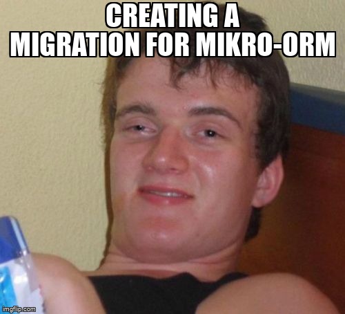Meme Overflow On Twitter Creating A Migration For Mikro Orm Vohdwzmqwj Mikroorm