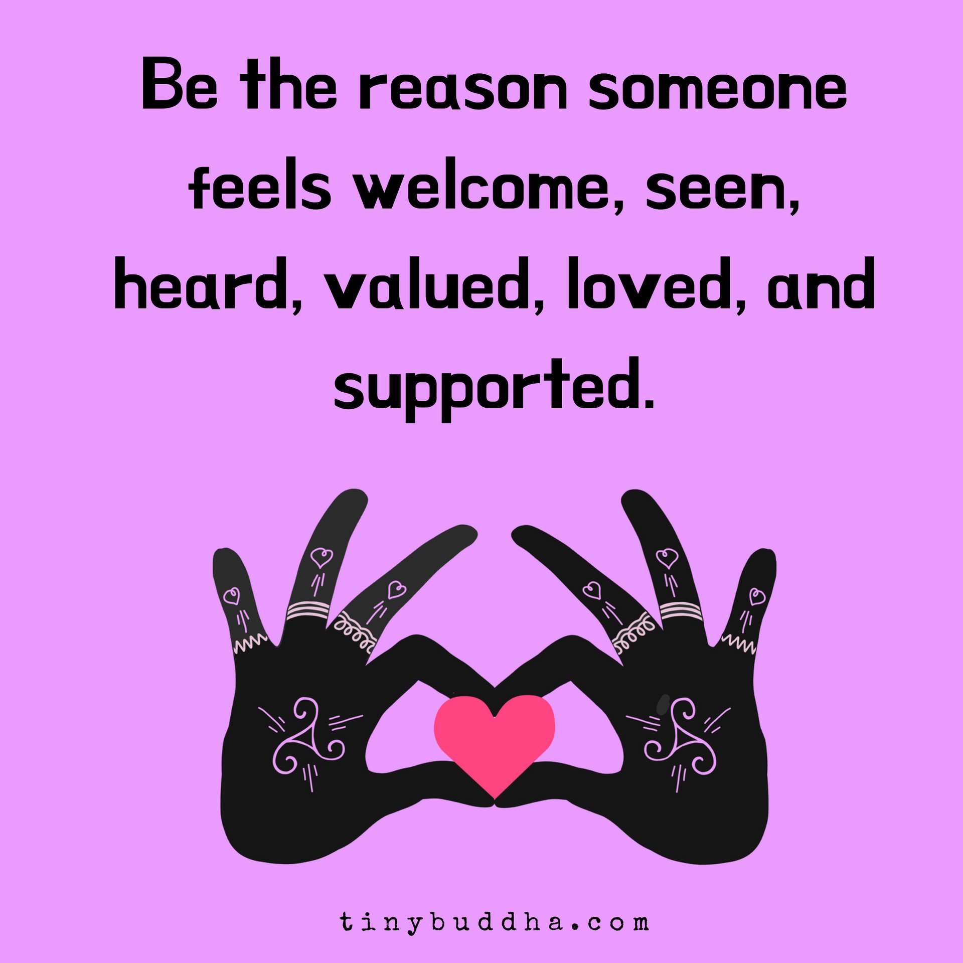 Tiny Buddha on Twitter: "Be the reason someone feels welcome, seen, heard, valued, loved, and ...