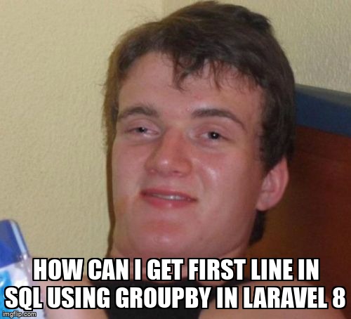 Meme Overflow On Twitter How Can I Get First Line In Sql Using Groupby In Laravel 8 T