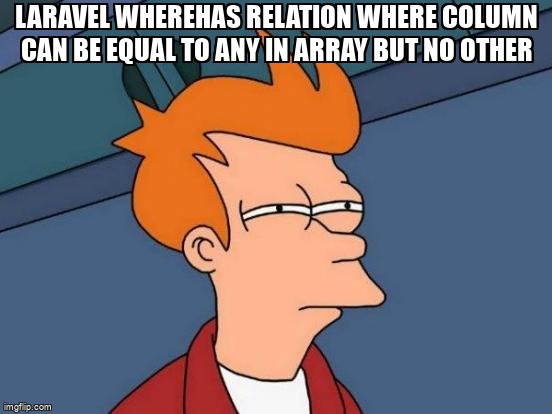 Meme Overflow On Twitter Laravel Wherehas Relation Where Column Can Be Equal To Any In Array