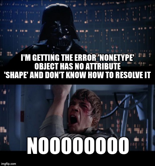 Meme Overflow On Twitter Im Getting The Error Nonetype Object Has No Attribute Shape And