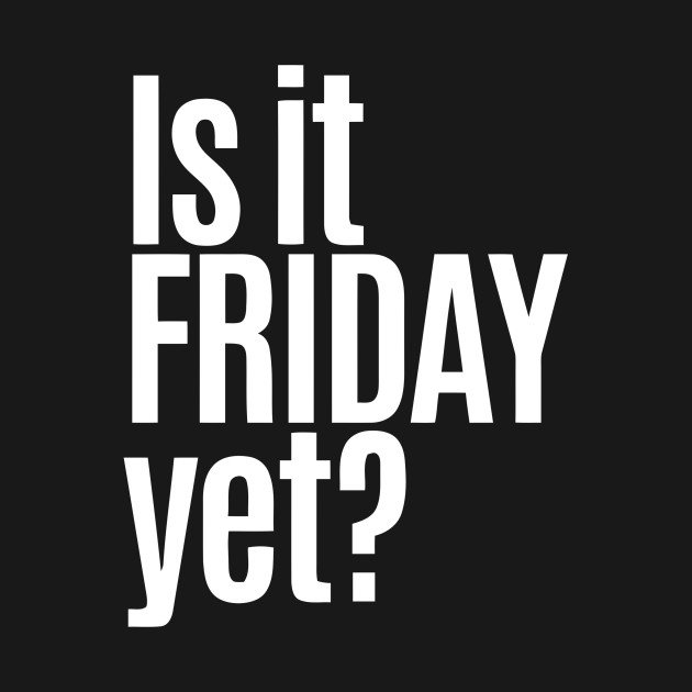 Is It Friday Yet Images