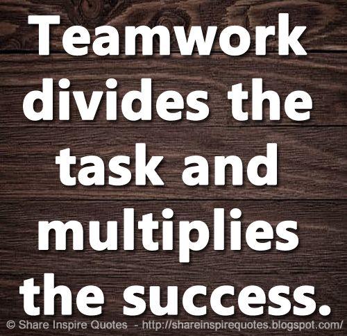 Teamwork Divides The Task And Multiplies The Success