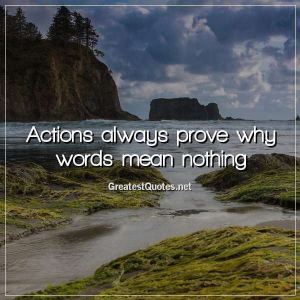 Actions Always Prove Why Words Mean Nothing