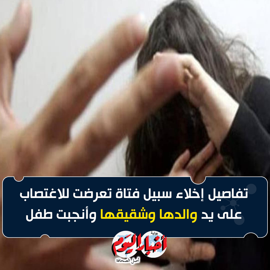 بوابة أخبار اليوم تفاصيل إخلاء سبيل فتاة تعرضت للاغتصاب على يد والدها