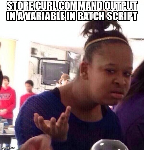 Meme Overflow On Twitter Store Curl Command Output In A Variable In Batch Script