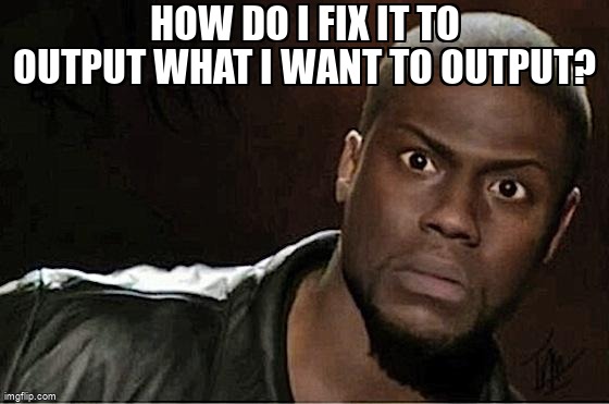 Meme Overflow On Twitter How Do I Fix It To Output What I Want To Output
