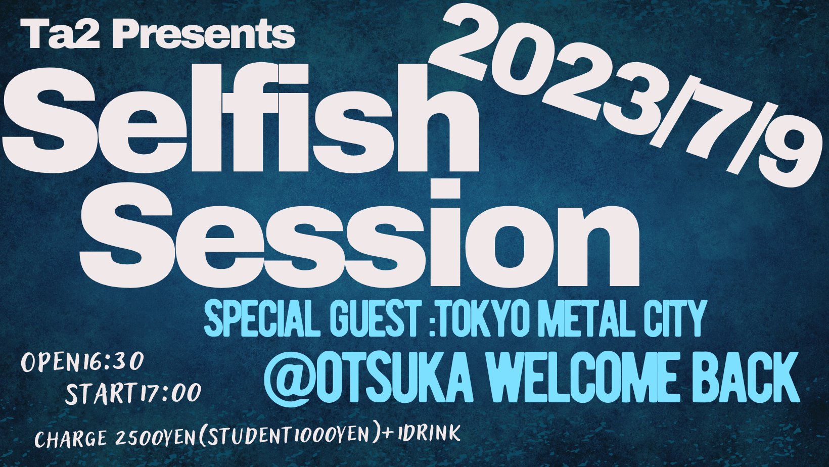 大塚Welcome back on Twitter: "明日の公演はこちら！ Ta2 presents "SELFISH SESSION" Special guest"東京メタルシティ" 開場 ...