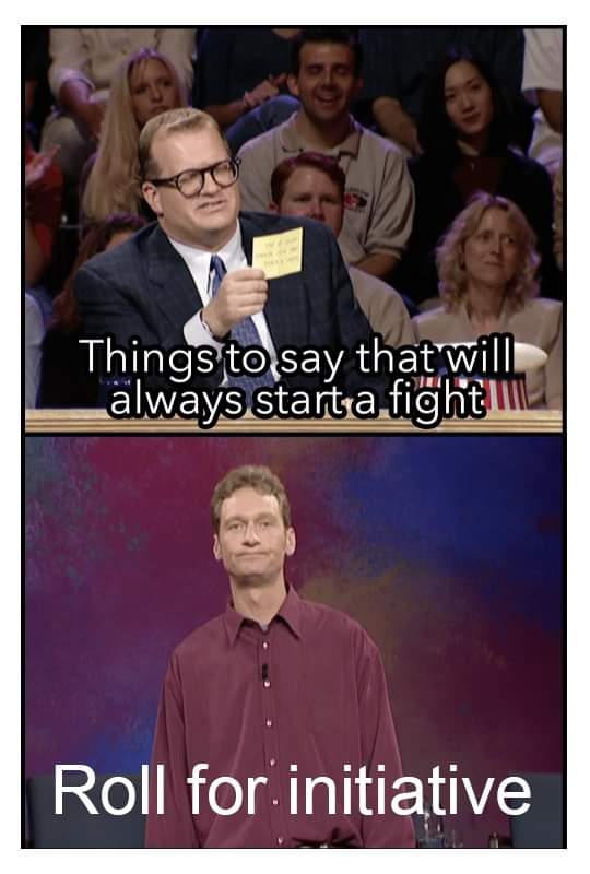 Roll Initiative Memes Things You Say That Will Always Start A Fight...