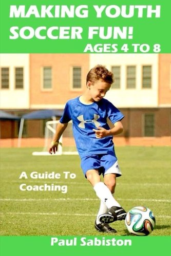 Making Youth Soccer Fun! Ages 4 to 8: A Guide to Coaching: Volume 1 by ...