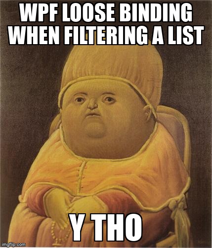 Meme Overflow On Twitter Wpf Loose Binding When Filtering A List