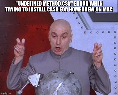 Meme Overflow On Twitter Undefined Method Csv Error When Trying To Install Cask For Homebrew