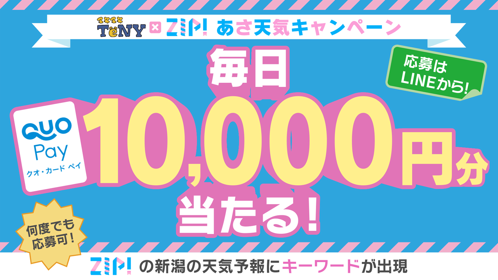 TeNYテレビ新潟 on Twitter: "／ QUOカードPay 総額10万円分が当たる！ TeNY×ZIP! あさ天気キャンペーン！ \ #ZIP!の天気予報に登場するキーワードを ...