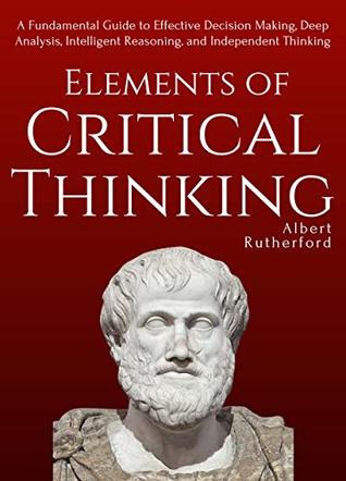 read [pdf]> Elements of Critical Thinking: A Fundamental Guide to Effective Decision Making ...