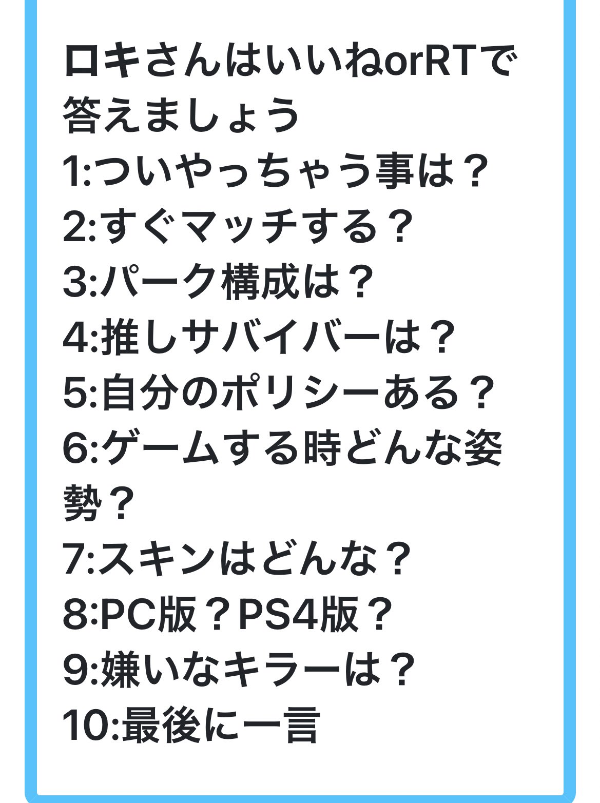 on Twitter: "ロキさんはいいねorRTで答えましょう 1:ついやっちゃう事は？ 2:すぐマッチする？ 3:パーク構成は？ 4:推しサバイバーは？ 5:自分のポリシーある？ 6 ...