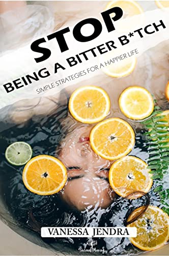 Download# Stop Being A Bitter Bitch: Simple Strategies For A Happier Life by Vanessa Jendra ...