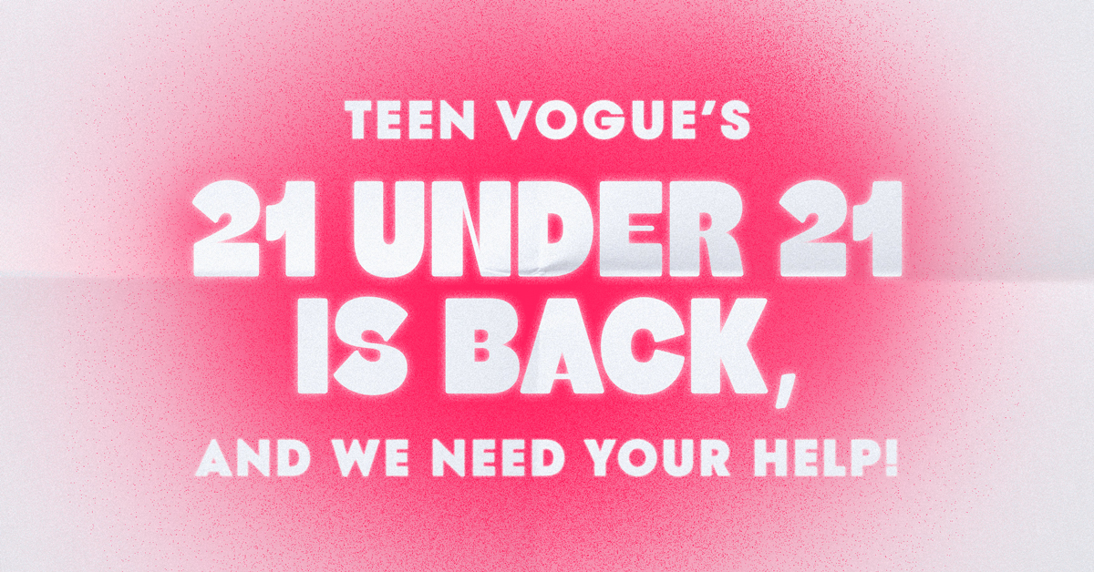 Teen Vogue's 21 Under 21 is back, and we need your help! We’re looking ...