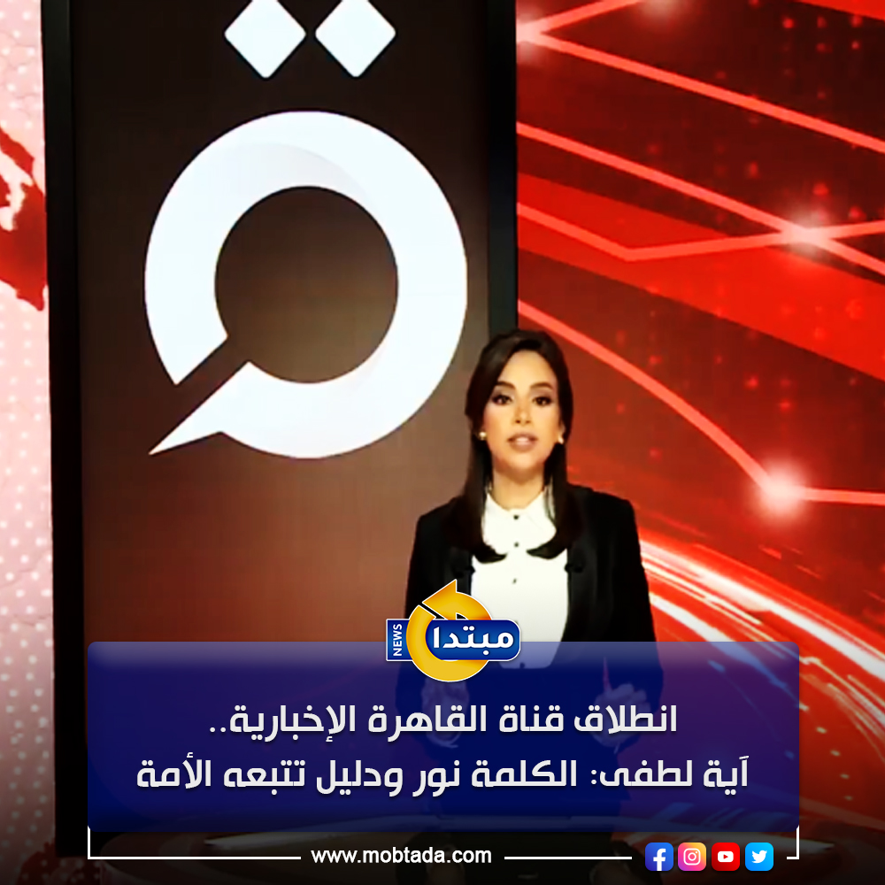 موقع مبتدا انطلاق قناة القاهرة الإخبارية آية لطفى الكلمة نور ودليل