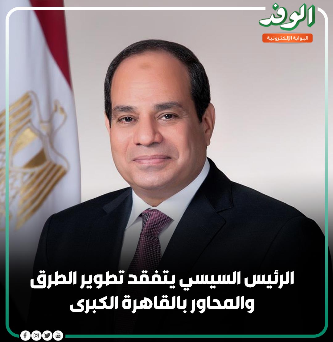 بوابة الوفد بوابة الوفد الرئيس السيسي يتفقد تطوير الطرق والمحاور