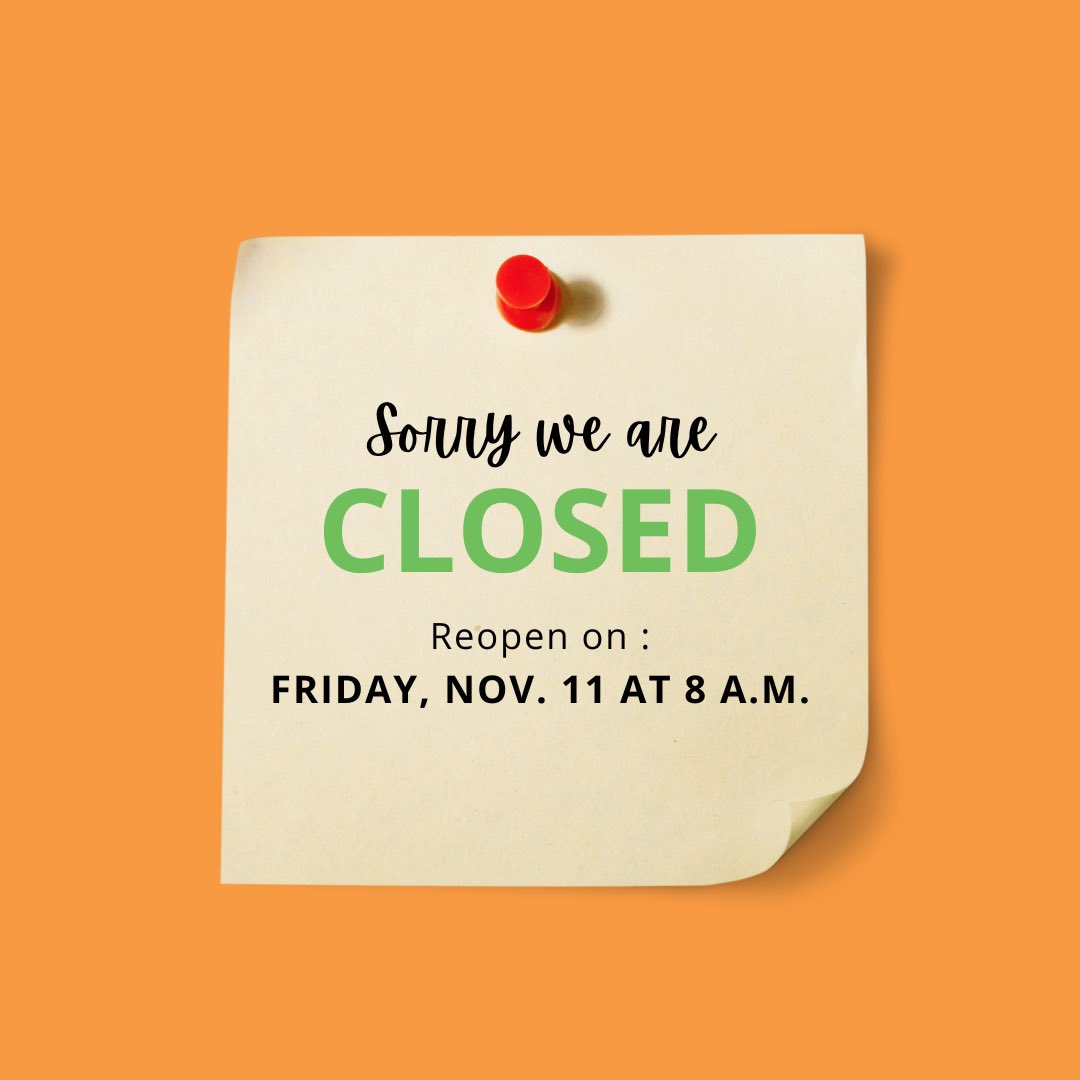 Text reading “Sorry we are closed. Reopen on: Friday, Nov. 11 at 8 a.m.”