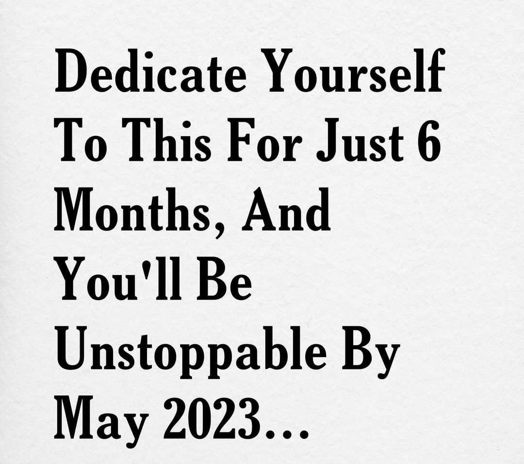 Dedicate Yourself To This For Just 6 Months, And You'll Be Unstoppable ...