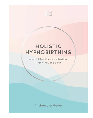 READ [pdf]> Holistic Hypnobirthing: Mindful Practices for a Positive Pregnancy and Birth BY D.K ...