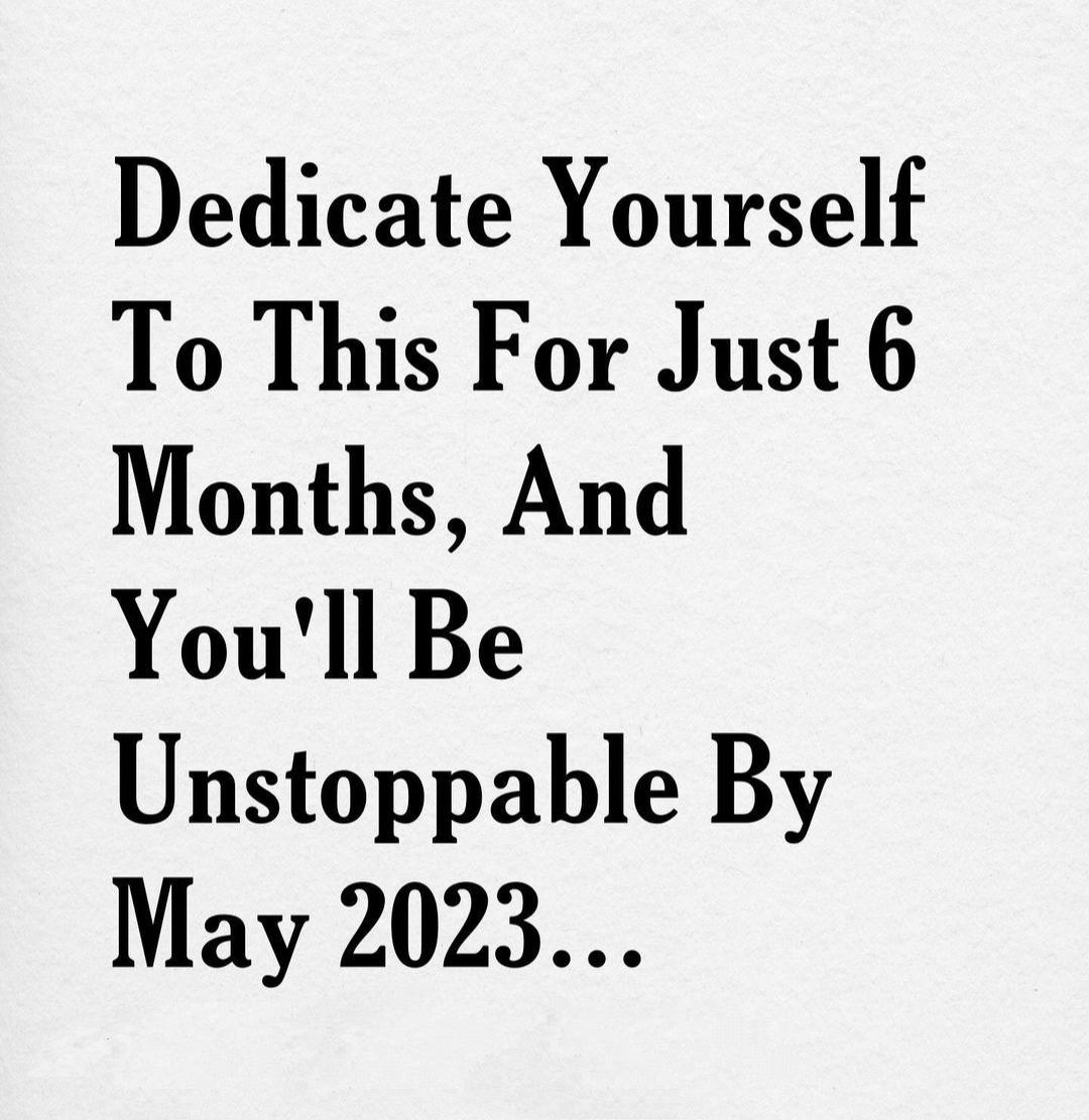 Dedicate Yourself To This For Just 6 Months, And You'll Be Unstoppable ...