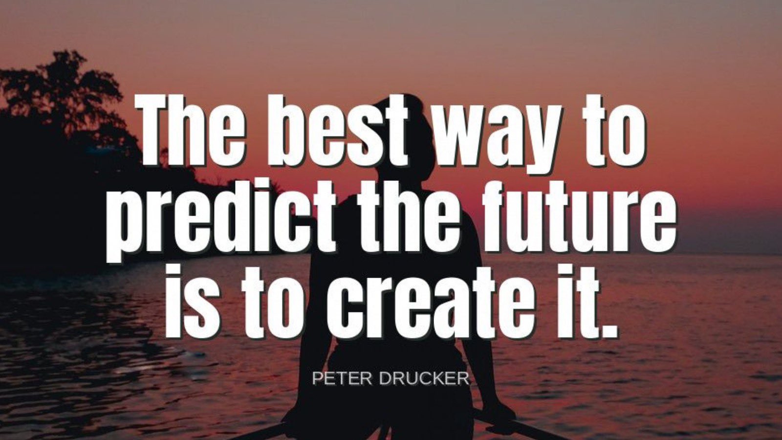 The Best Way To Predict The Future Is To Create It Peter Drucker