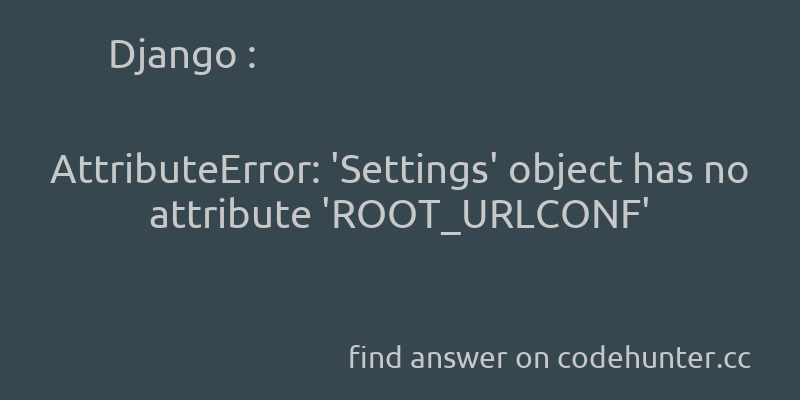 Korohub On Twitter Django Attributeerror Settings Object Has No Attribute Rooturlconf