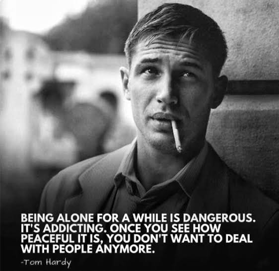 Tom Hardy once said: “Being alone for a while is dangerous. It’s ...