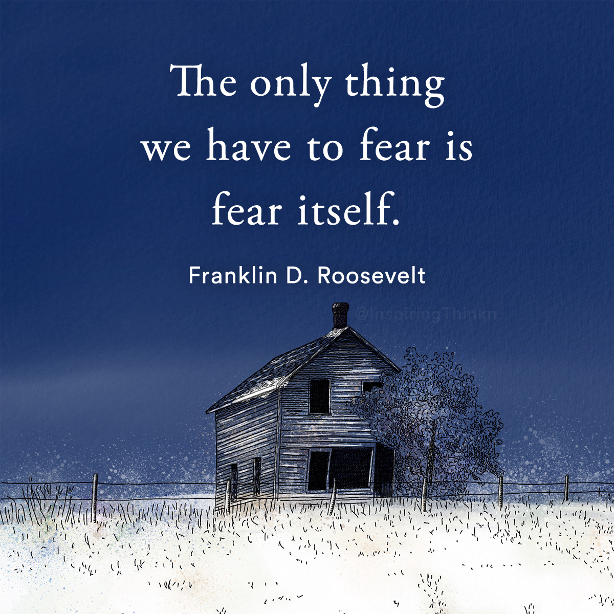 The only thing we have to fear is fear itself. Franklin D. Roosevelt